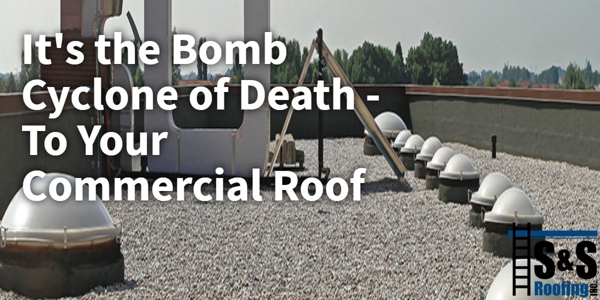 It's the Bomb Cyclone of Death - To Your Commercial Roof | S&S Roofing